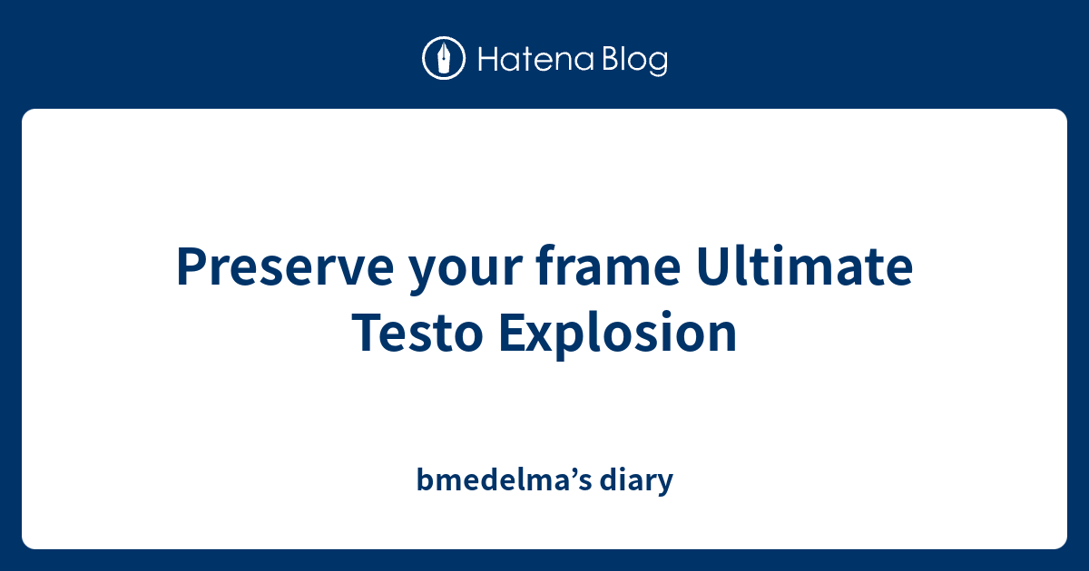 Preserve your frame Ultimate Testo Explosion - bmedelma’s diary