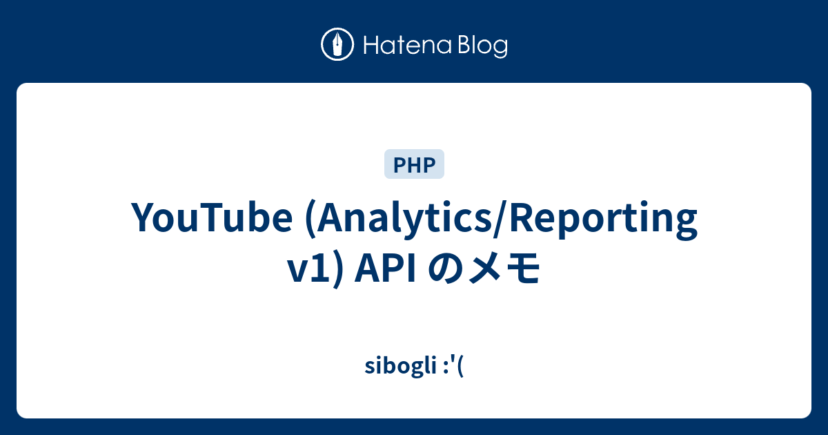 YouTube (Analytics/Reporting v1) API のメモ - sibogli
