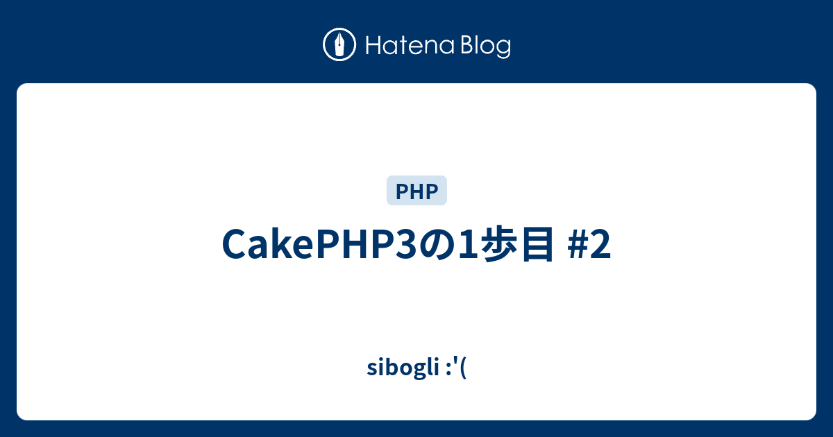CakePHP3の1歩目 #2 - sibogli