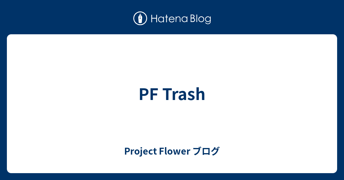 PF Trash - Project Flower ブログ