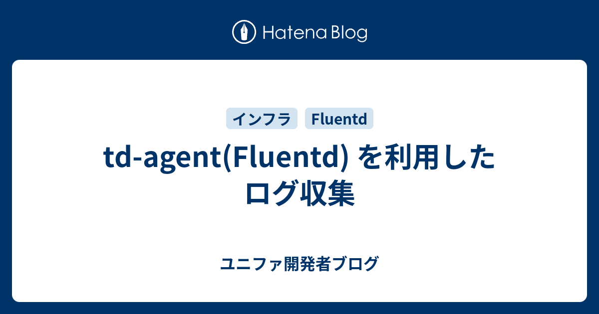 td-agent(Fluentd) を利用したログ収集 - ユニファ開発者ブログ