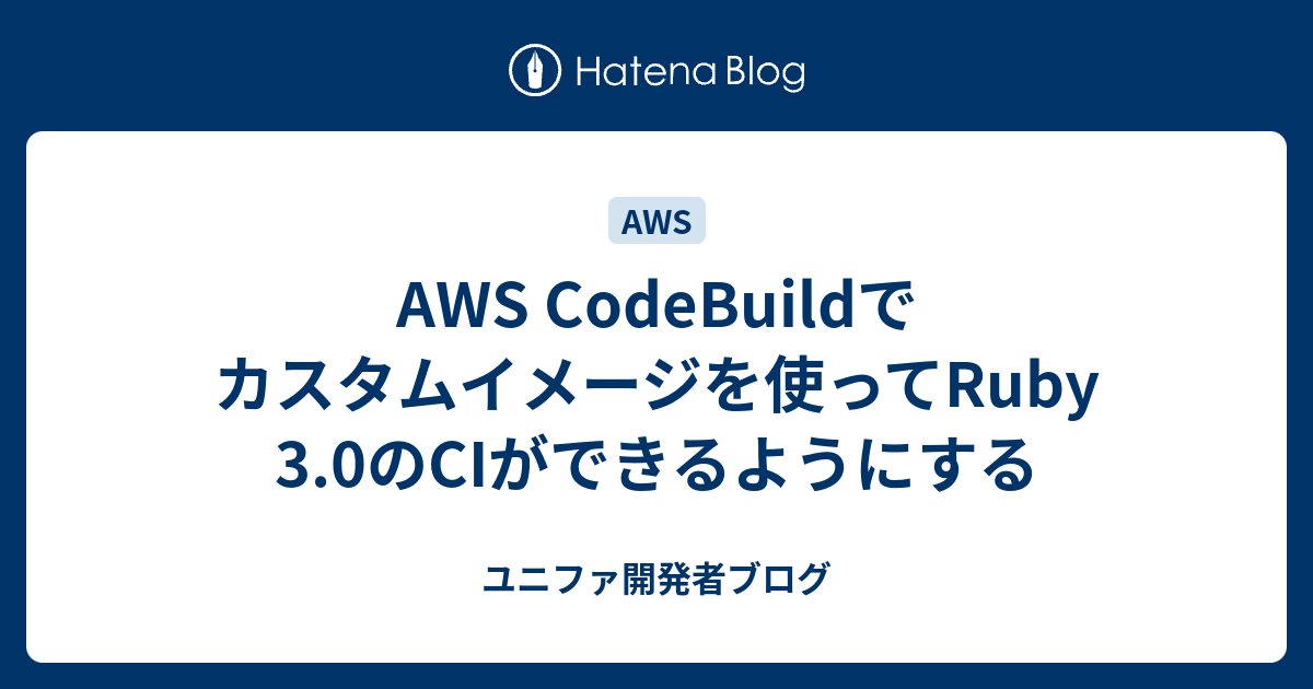 AWS CodeBuildでカスタムイメージを使ってRuby 3.0のCIができるようにする - ユニファ開発者ブログ