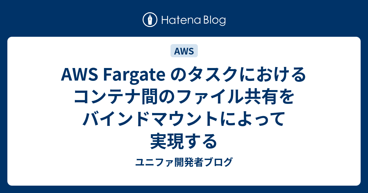 AWS Fargate のタスクにおけるコンテナ間のファイル共有をバインドマウントによって実現する - ユニファ開発者ブログ
