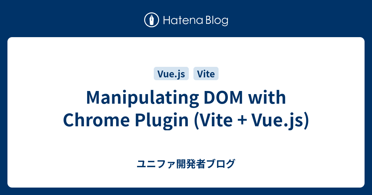 Manipulating DOM with Chrome Plugin (Vite + Vue.js) - ユニファ開発者ブログ