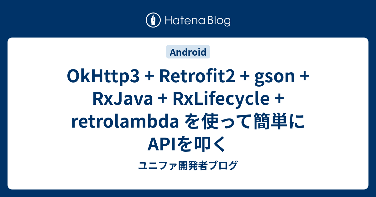 OkHttp3 + Retrofit2 + gson + RxJava + RxLifecycle + retrolambda を使って簡単にAPIを叩く - ユニファ開発者ブログ
