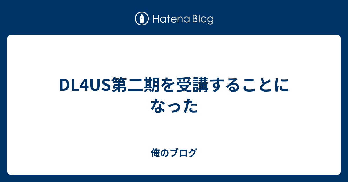 DL4US第二期を受講することになった - 俺のブログ