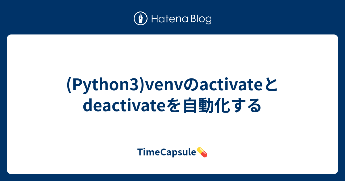 (Python3)venvのactivateとdeactivateを自動化する - TimeCapsule💊