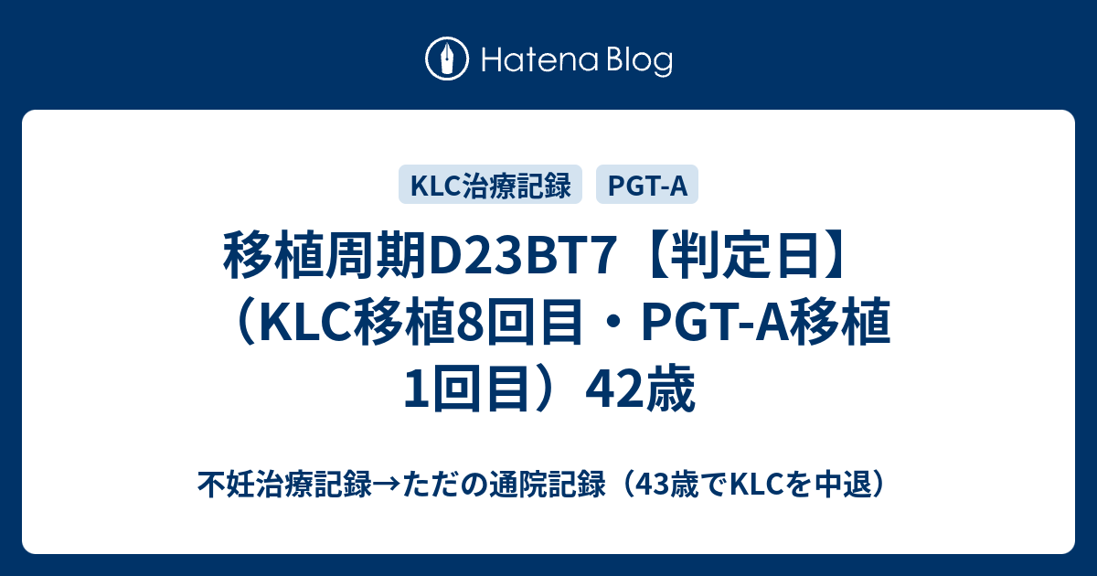 移植周期D23BT7【判定日】（KLC移植8回目・PGT-A移植1回目）42歳 - 不妊治療記録→ただの通院記録（43歳でKLCを中退）