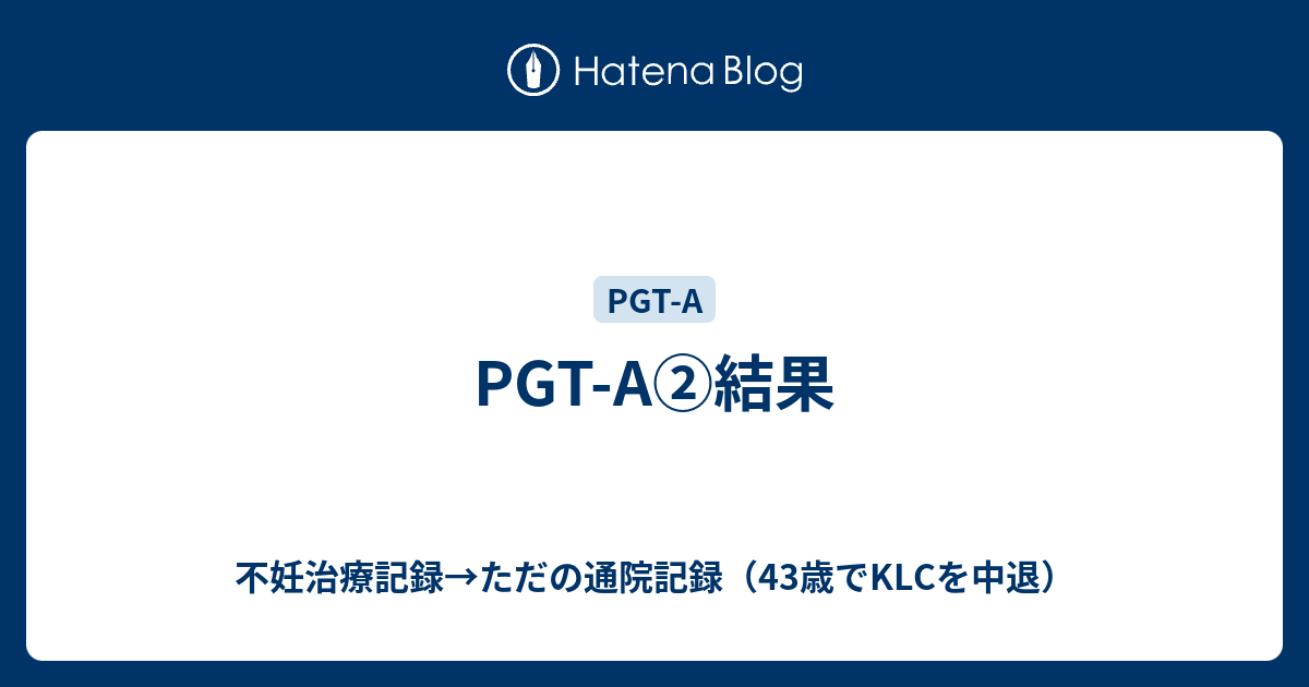 PGT-A②結果 - 不妊治療記録→ただの通院記録（43歳でKLCを中退）