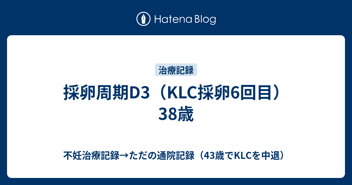 採卵周期d3（klc採卵6回目）38歳 不妊治療記録→ただの通院記録（43歳でklcを中退）