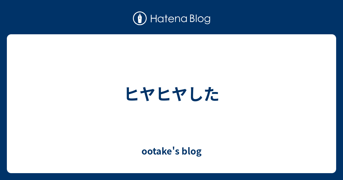 ヒヤヒヤした - ootake's blog