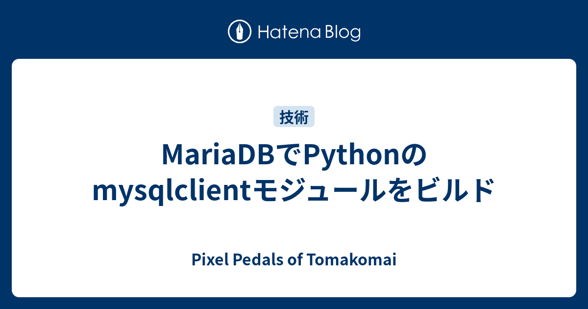 MariaDBでPythonのmysqlclientモジュールをビルド - Pixel Pedals of Tomakomai