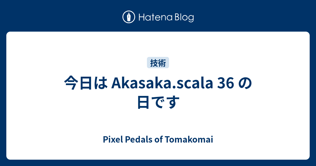 今日は Akasaka.scala 36 の日です - Pixel Pedals of Tomakomai