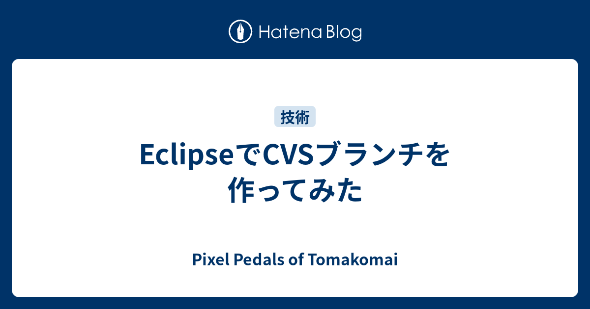 EclipseでCVSブランチを作ってみた - 北海道苫小牧市出身の初老PGが書くブログ