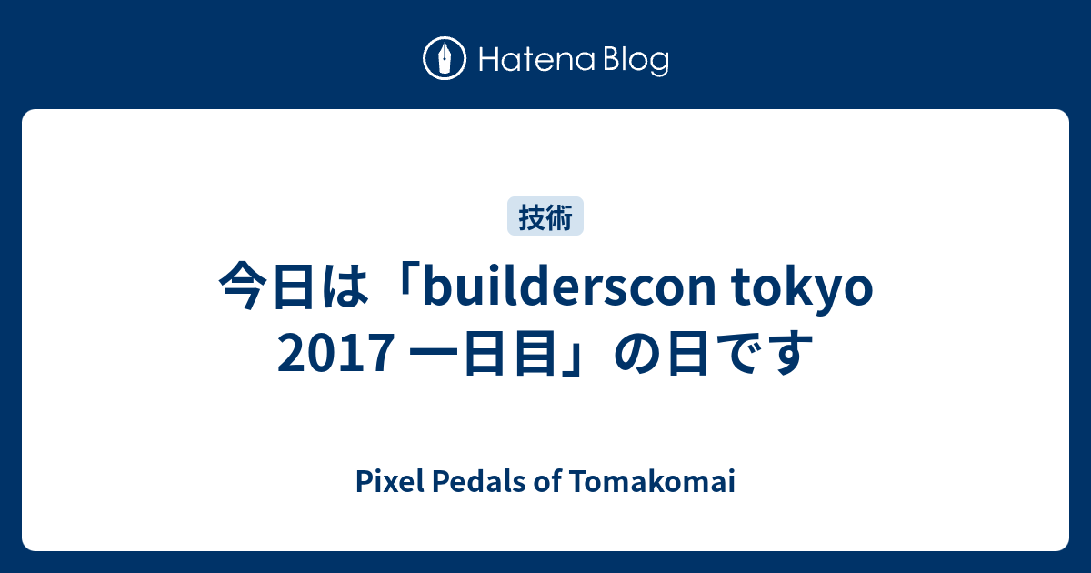 今日は「builderscon tokyo 2017 一日目」の日です - Pixel Pedals of Tomakomai
