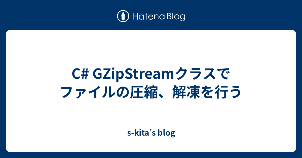 C# GZipStreamクラスでファイルの圧縮、解凍を行う - s-kita’s blog