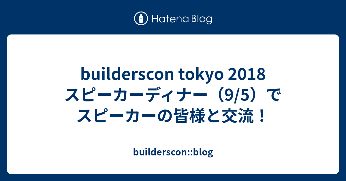 builderscon tokyo 2018 スピーカーディナー（9/5）でスピーカーの皆様と交流！ - builderscon::blog