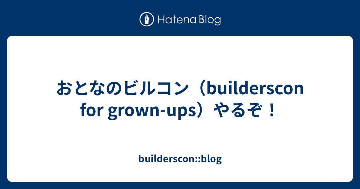おとなのビルコン（builderscon for grown-ups）やるぞ！ - builderscon::blog