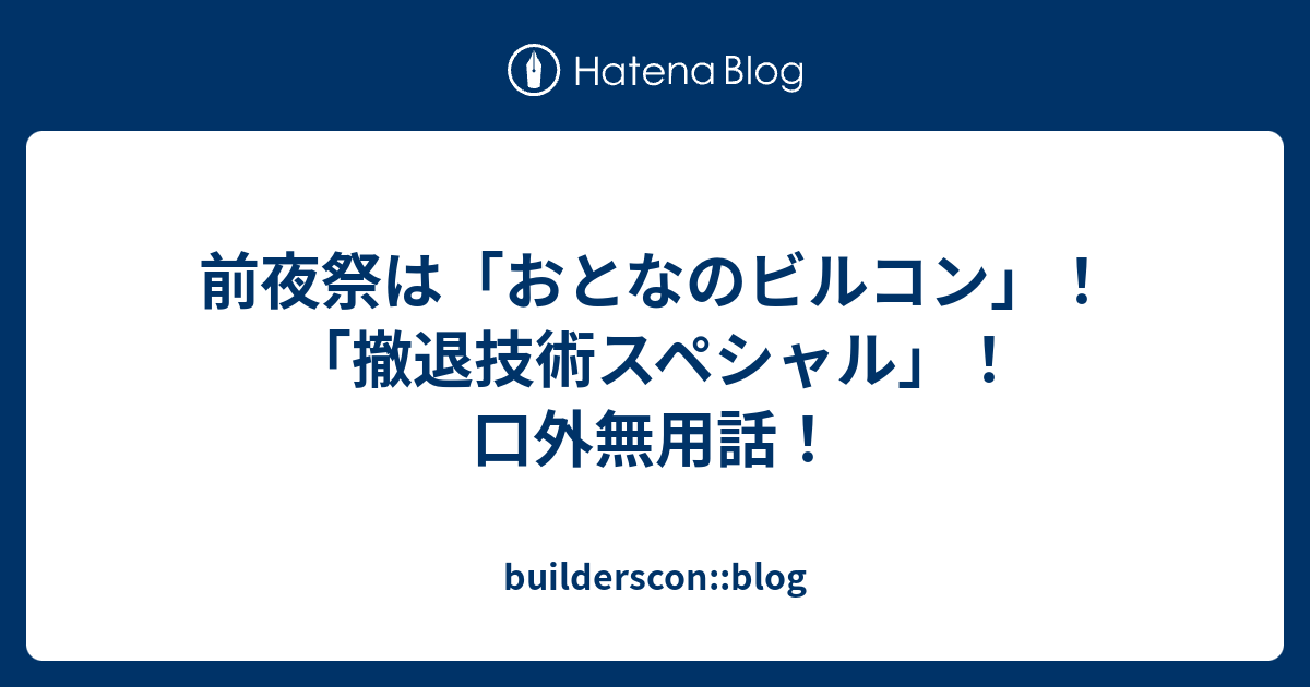 前夜祭は「おとなのビルコン」！「撤退技術スペシャル」！口外無用話！ - builderscon::blog