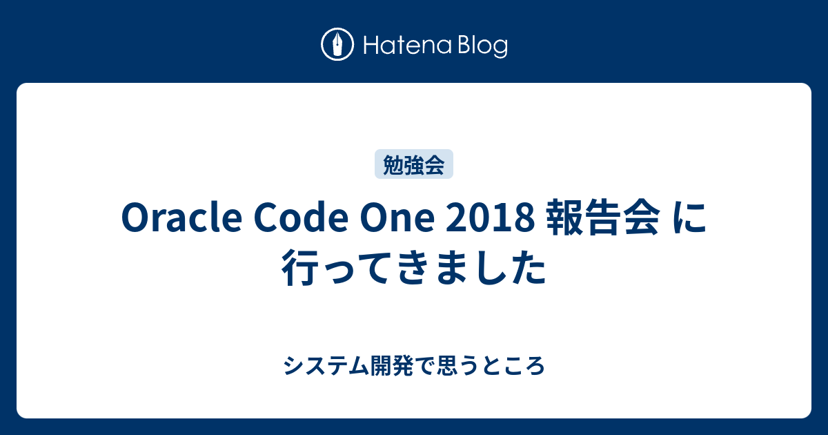 Oracle Code One 2018 報告会 に行ってきました - システム開発で思うところ