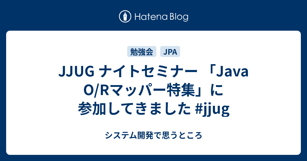 JJUG ナイトセミナー 「Java O/Rマッパー特集」に参加してきました #jjug - システム開発で思うところ