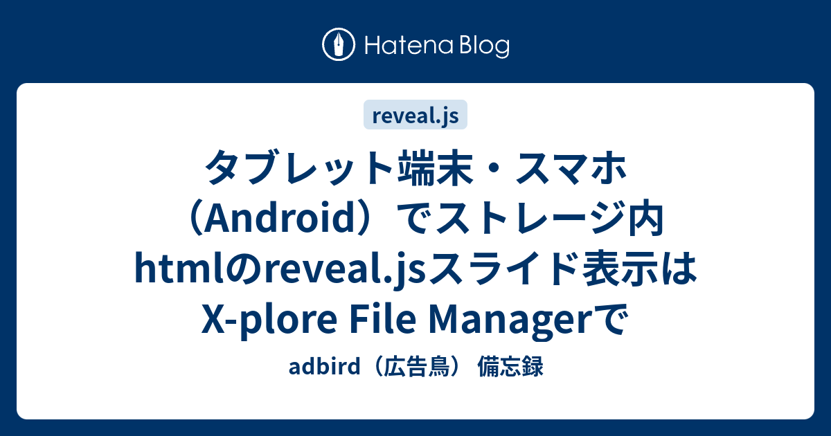タブレット端末・スマホ（Android）でストレージ内htmlのreveal.jsスライド表示はX-plore File Managerで - adbird（広告鳥） 備忘録