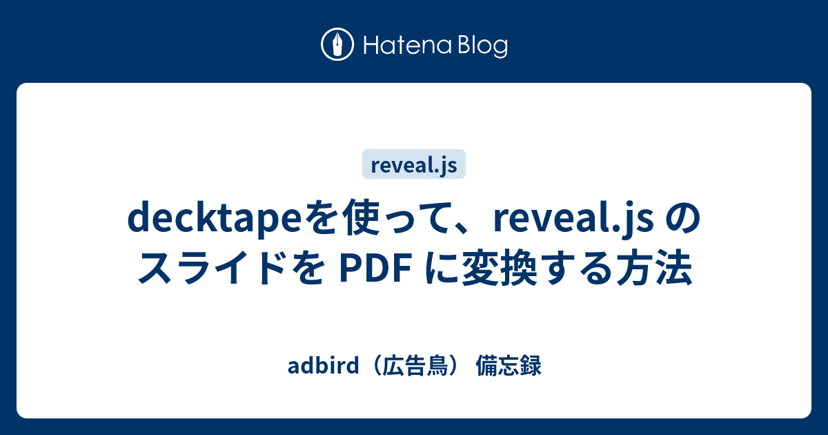 decktapeを使って、reveal.js のスライドを PDF に変換する方法 - adbird（広告鳥） 備忘録