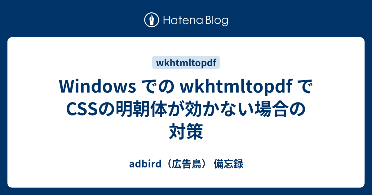 Windows での wkhtmltopdf でCSSの明朝体が効かない場合の対策 - adbird（広告鳥） 備忘録