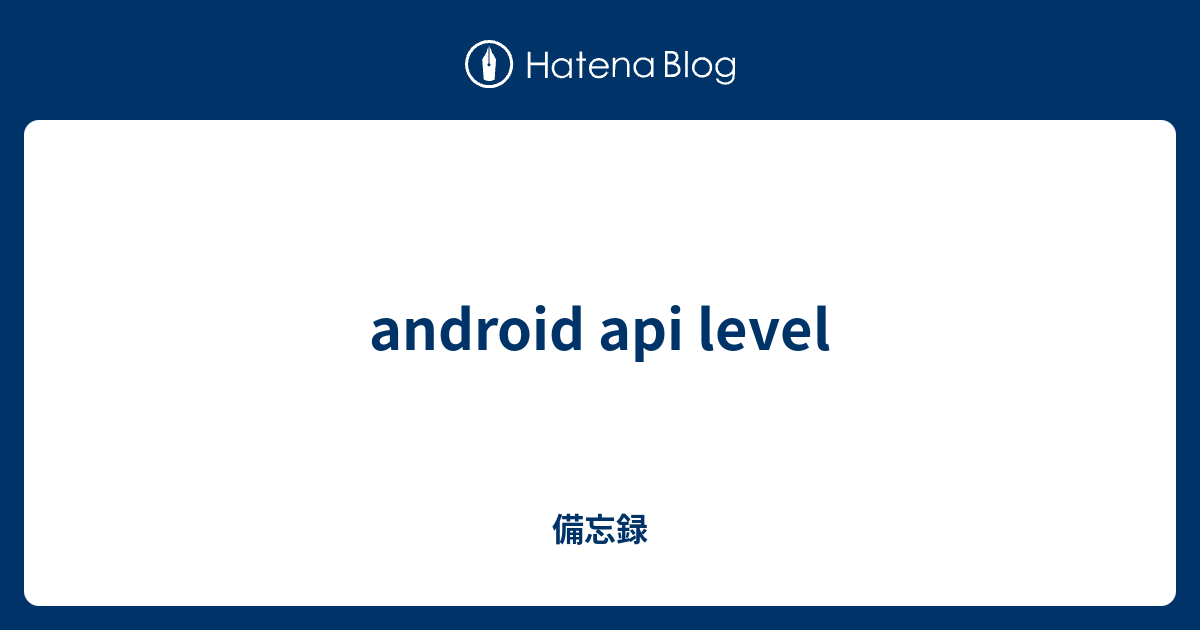 android api level - 備忘録