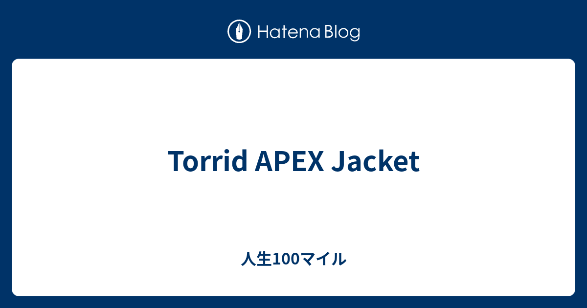 Torrid APEX Jacket - 人生100マイル