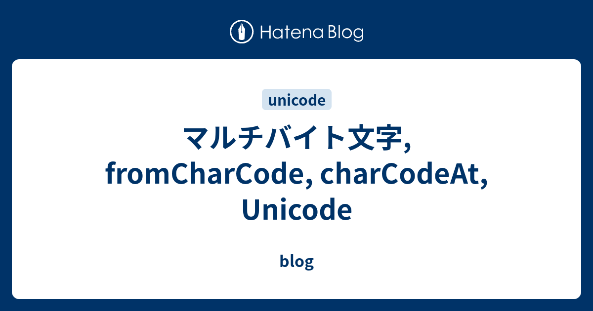 マルチバイト文字, fromCharCode, charCodeAt, Unicode - blog