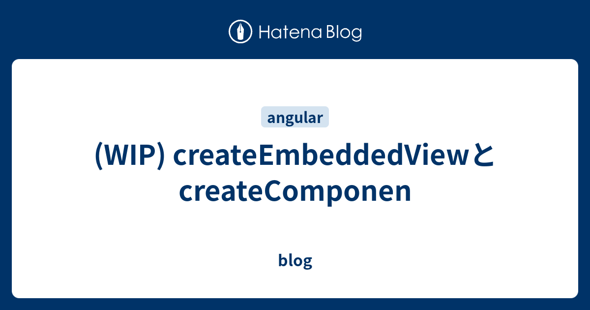(WIP) createEmbeddedViewとcreateComponen - blog