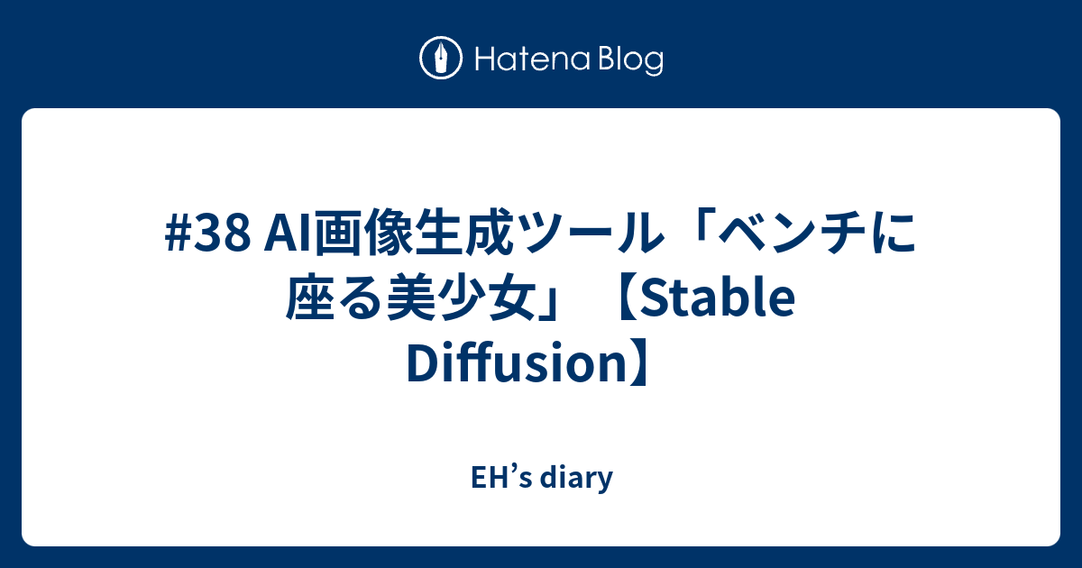 #38 AI画像生成ツール「ベンチに座る美少女」【Stable Diffusion】 - EH’s diary