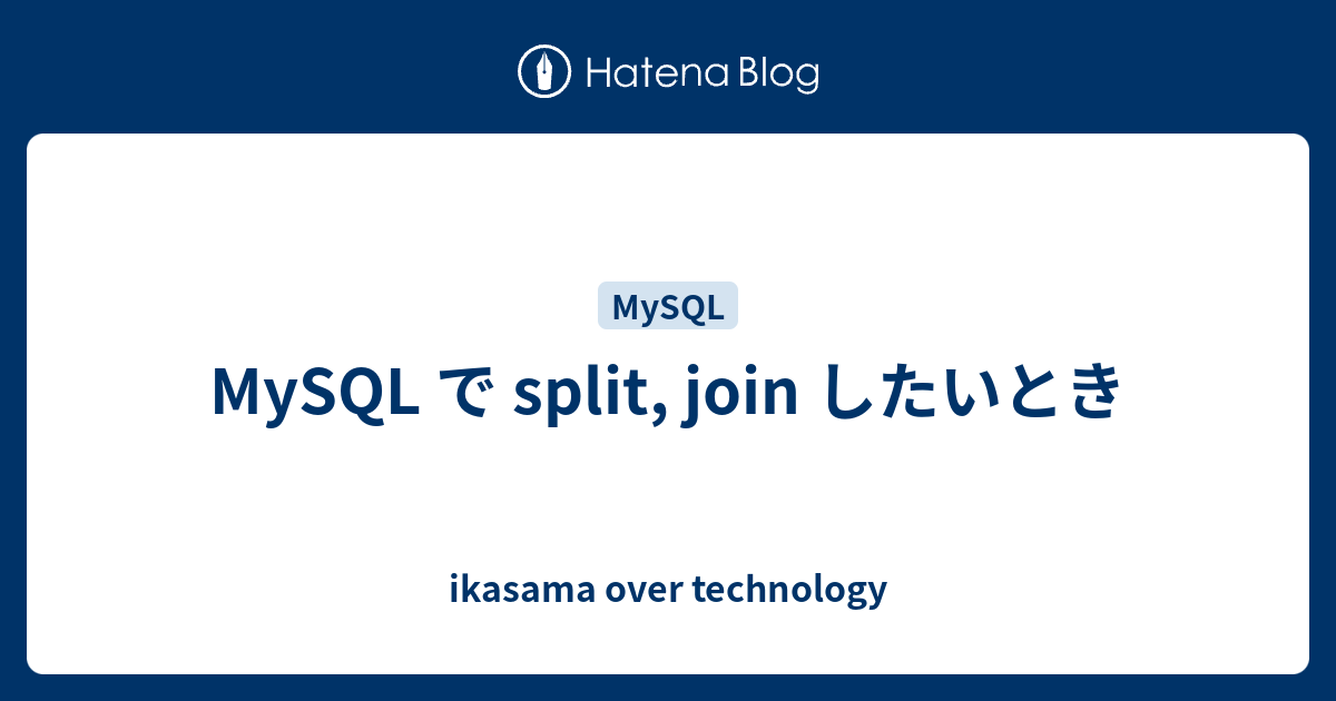 Mysql で Split Join したいとき Ikasama Over Technology 