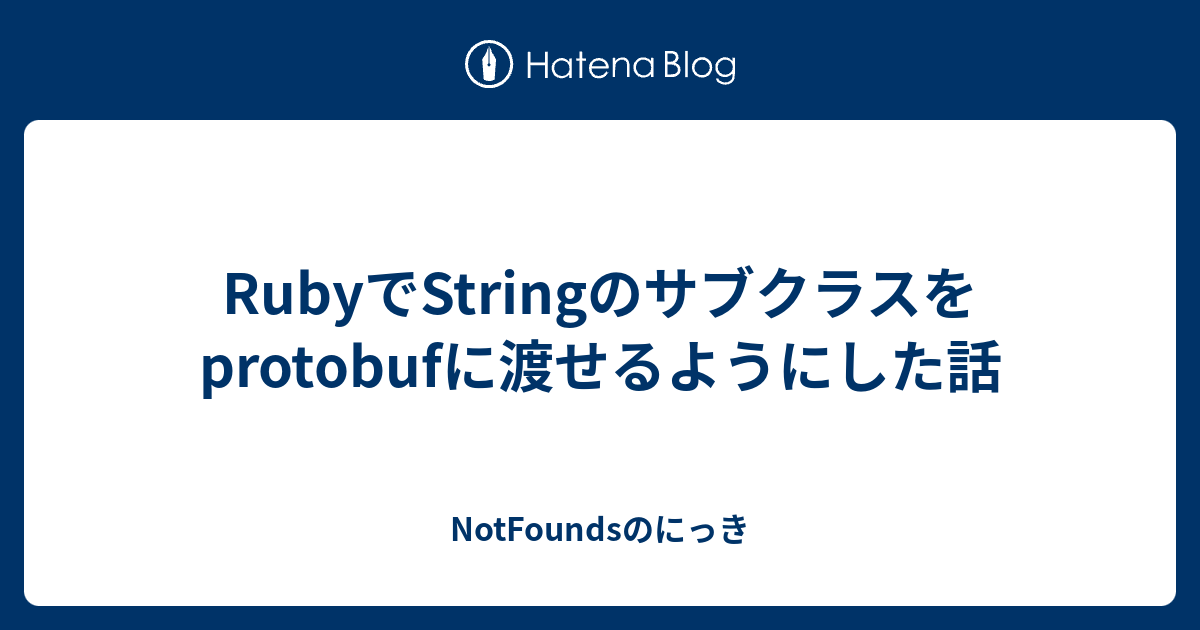 RubyでStringのサブクラスをprotobufに渡せるようにした話 - NotFoundsのにっき