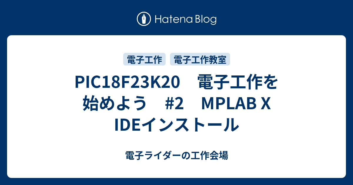 PIC18F23K20 電子工作を始めよう #2 MPLAB X IDEインストール - 電子ライダーの工作会場