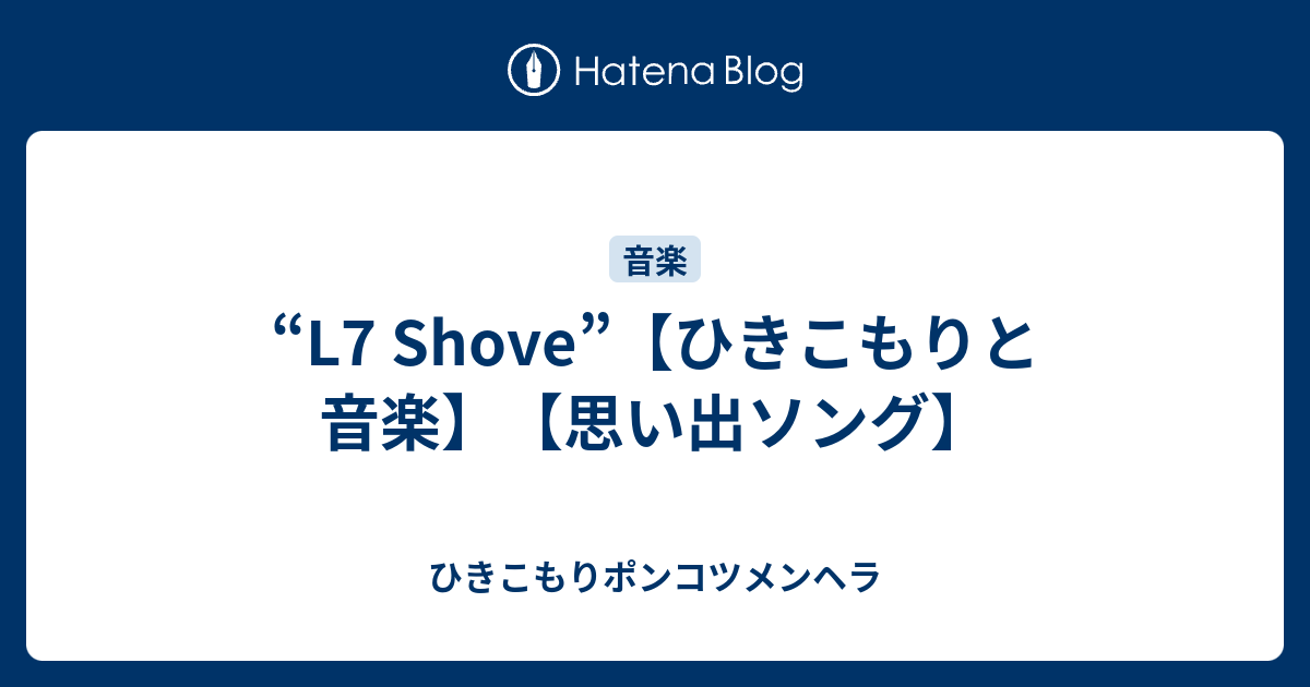“L7 Shove”【ひきこもりと音楽】【思い出ソング】 - ひきこもりポンコツメンヘラ