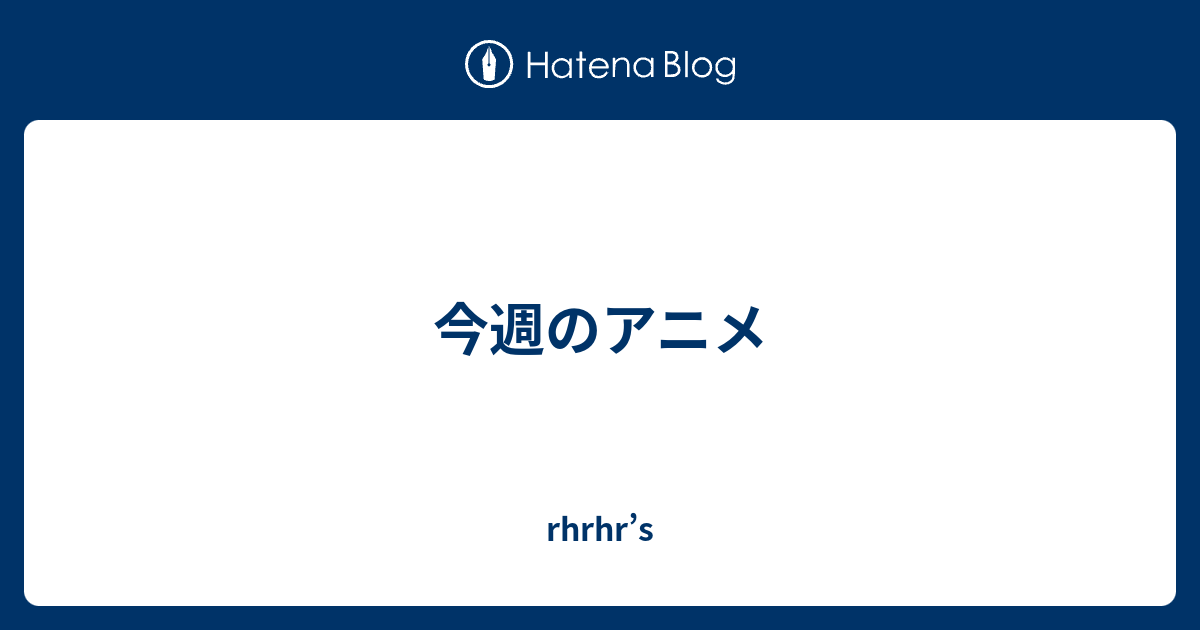 今週のアニメ - rhrhr’s
