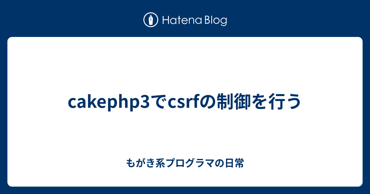 cakephp3でcsrfの制御を行う - もがき系プログラマの日常