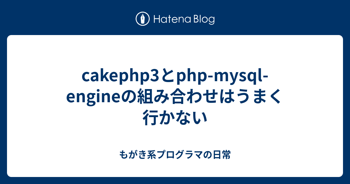 cakephp3とphp-mysql-engineの組み合わせはうまく行かない - もがき系プログラマの日常