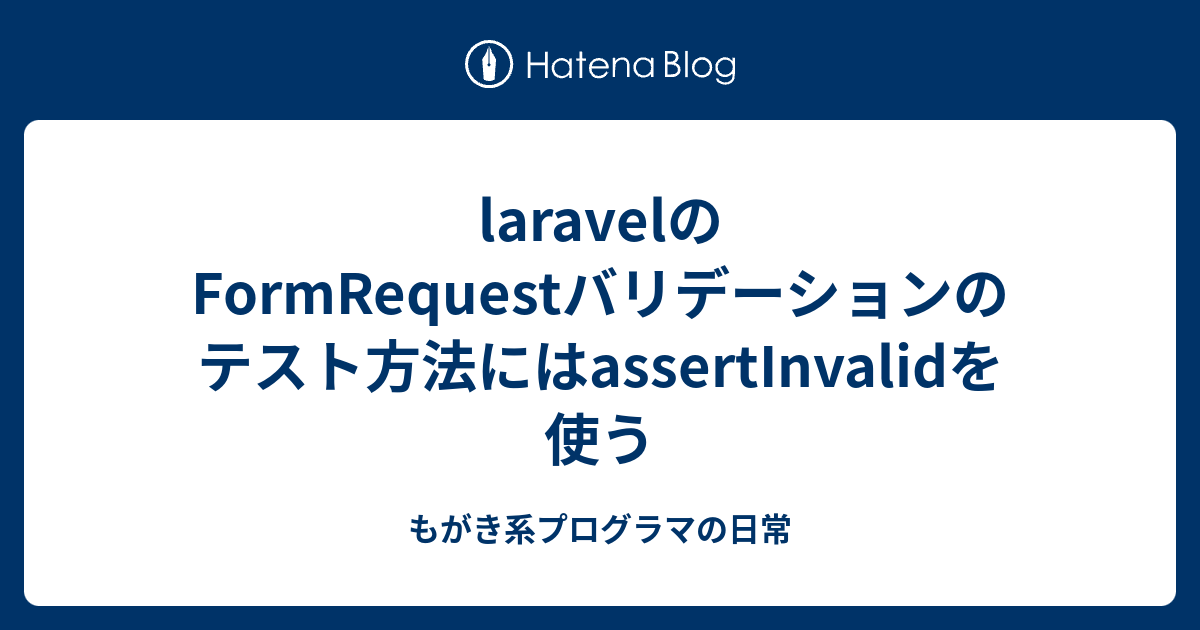 laravelのFormRequestバリデーションのテスト方法にはassertInvalidを使う - もがき系プログラマの日常