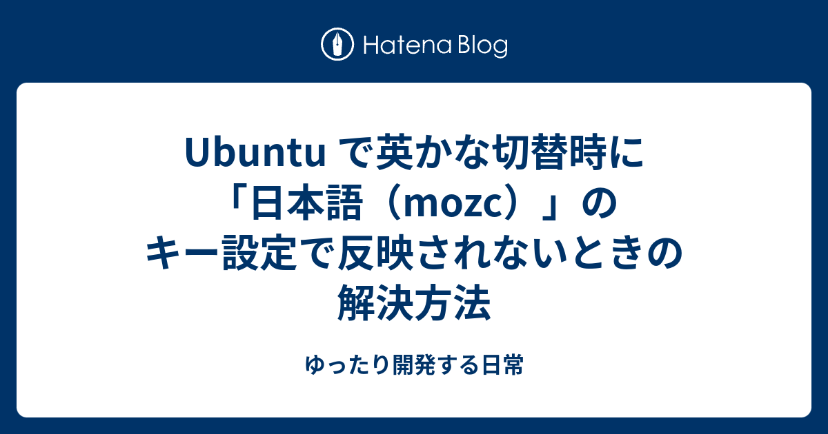 Ubuntu で英かな切替時に「日本語（mozc）」のキー設定で反映されないときの解決方法 - ゆったり開発する日常