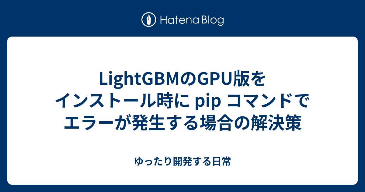 LightGBMのGPU版をインストール時に pip コマンドでエラーが発生する場合の解決策 - ゆったり開発する日常