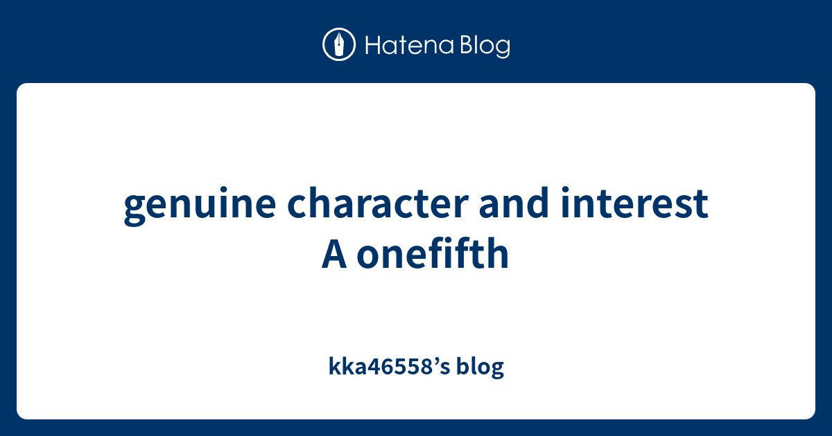 genuine character and interest A onefifth - kka46558’s blog