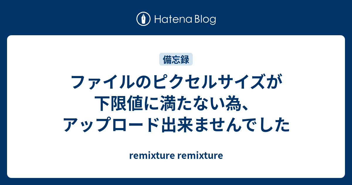 ファイルのピクセルサイズが下限値に満たない為、アップロード出来ませんでした - remixture remixture