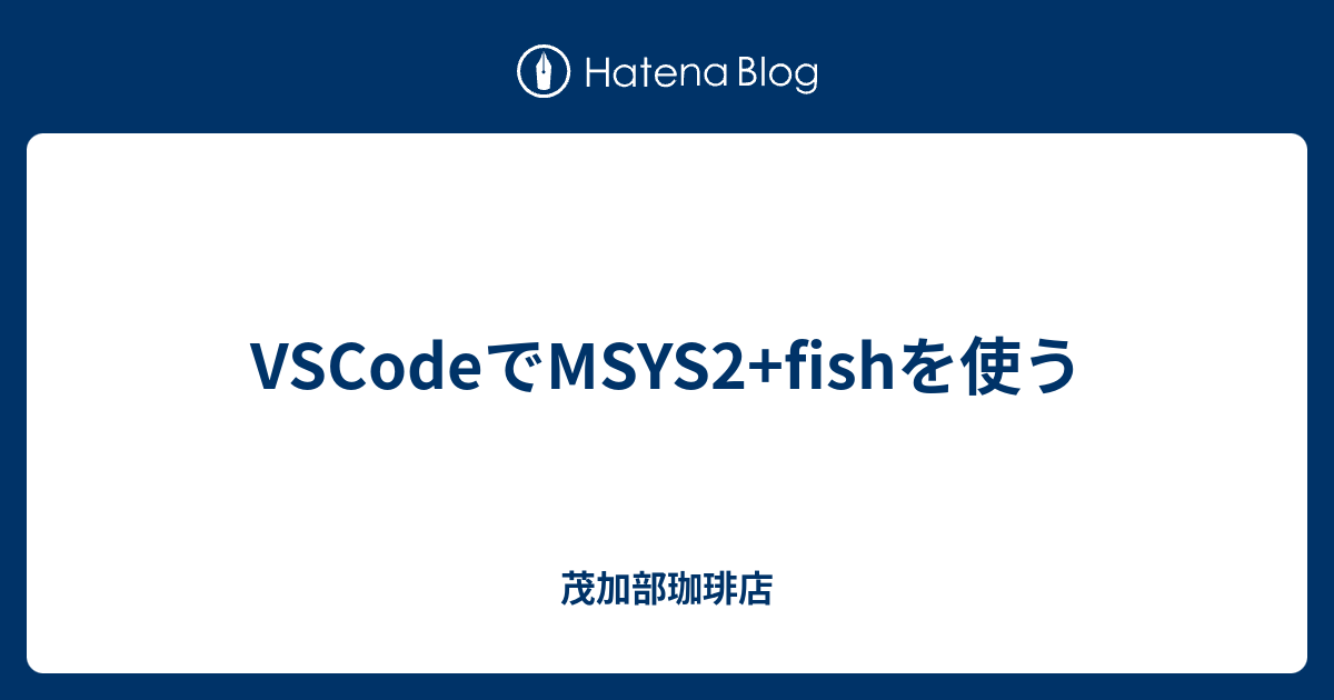 VSCodeでMSYS2+fishを使う - 茂加部珈琲店