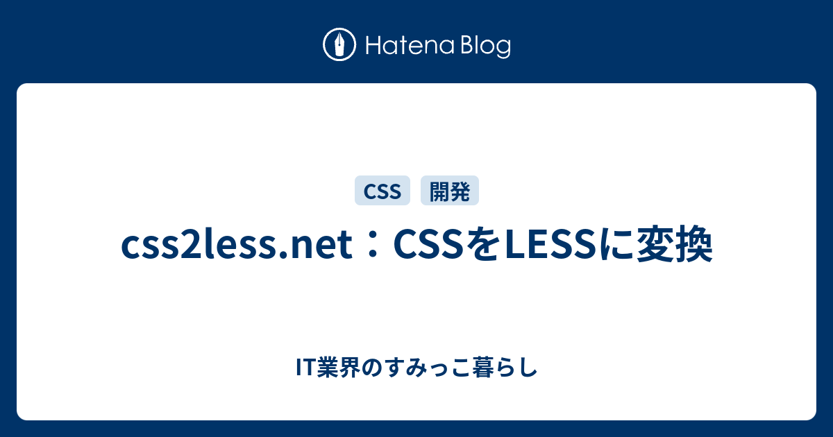 css2less.net：CSSをLESSに変換 - IT業界のすみっこ暮らし