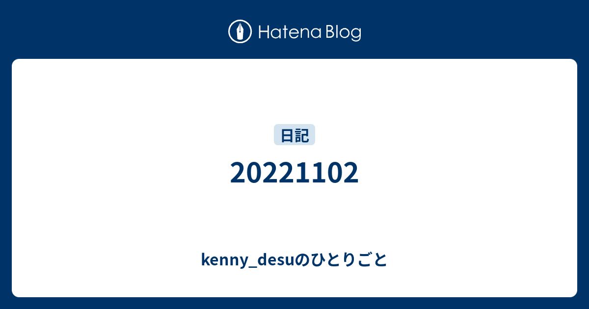20221102 - kenny_desuのひとりごと
