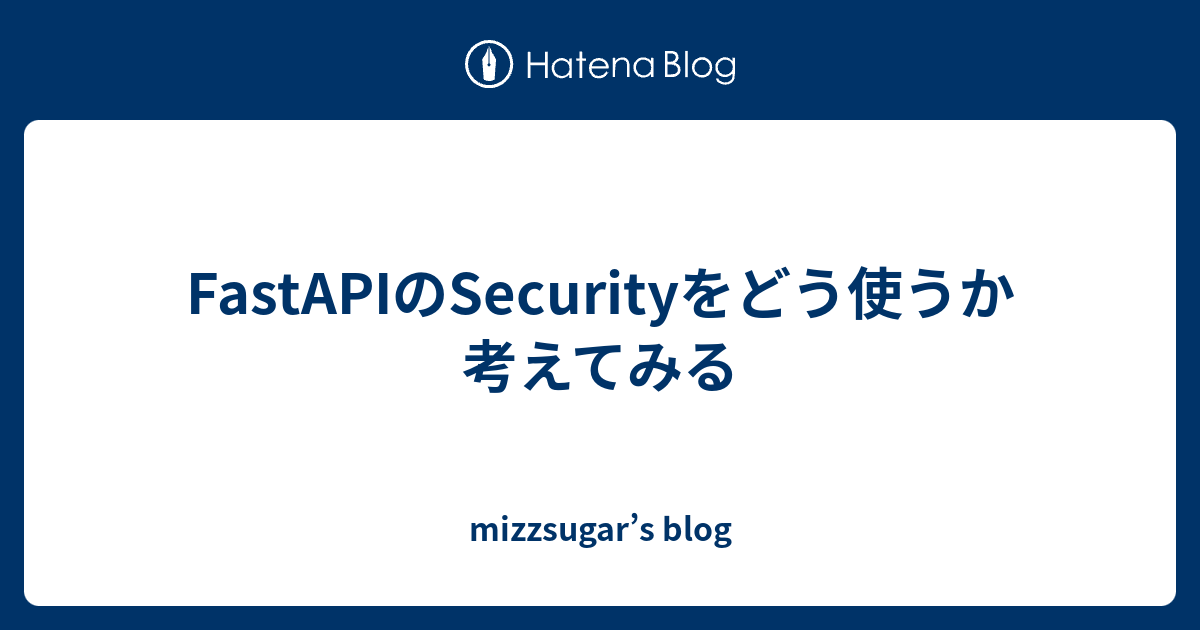 FastAPIのSecurityをどう使うか考えてみる - mizzsugar’s blog