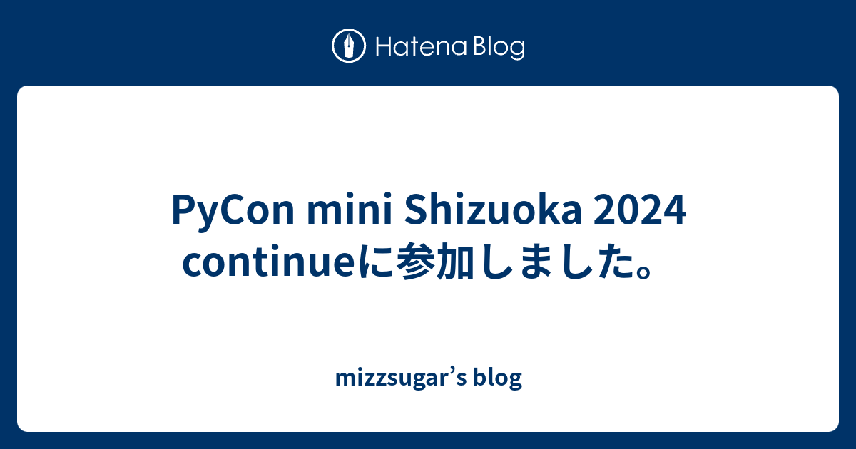 PyCon mini Shizuoka 2024 continueに参加しました。 - mizzsugar’s blog
